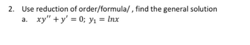 Solved 2. Use reduction of order/formula/, find the general | Chegg.com
