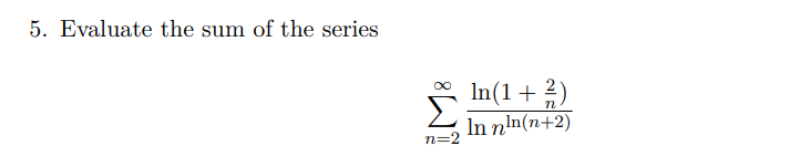 Solved Evaluate the sum of the series∑n=2∞ln(1+2n)lnnln(n+2) | Chegg.com