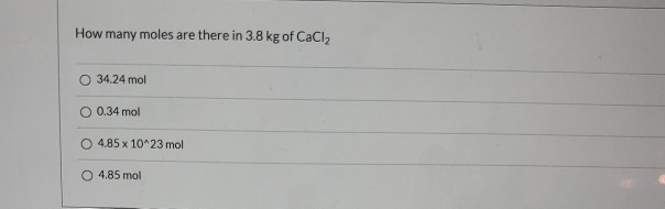 Solved How many moles are there in 3.8 kg of CaCl2 O 34.24 | Chegg.com