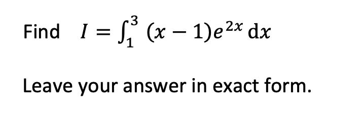Solved Find I=∫13(x−1)e2x dx Leave your answer in exact | Chegg.com