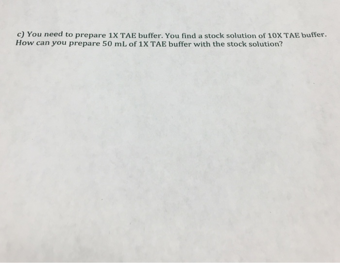 Solved c) You need to prepare 1X TAE buffer. You find a | Chegg.com