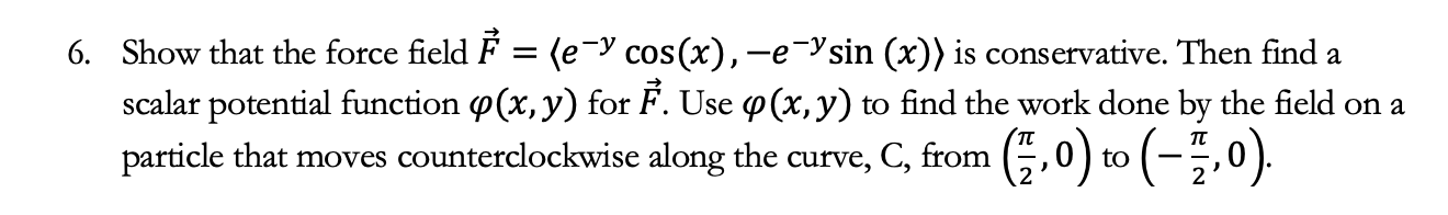 Solved 6. Show that the force field F= e−ycos(x),−e−ysin(x) | Chegg.com
