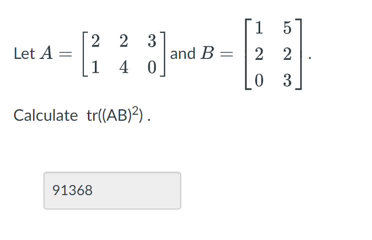 Solved Let A=[223140] ﻿and B=[152203].Calculate tr((AB)2). | Chegg.com