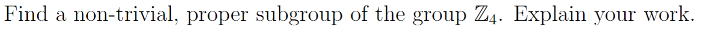 Solved Find a non-trivial, proper subgroup of the group Z4. | Chegg.com