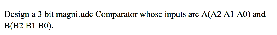 Solved Design a 3 bit magnitude Comparator whose inputs are | Chegg.com