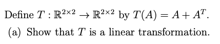 Solved Define T : R2x2 + R2x2 by T(A) = A + AT. ) = (a) Show | Chegg.com