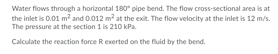 Solved Water flows through a horizontal 180° pipe bend. The | Chegg.com