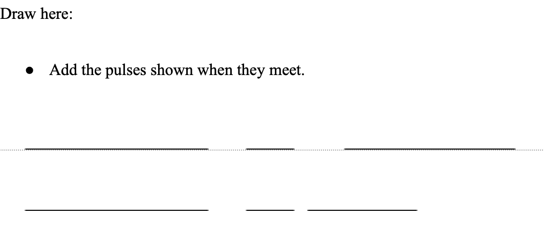 Solved Draw here: Add the pulses shown when they meet. | Chegg.com