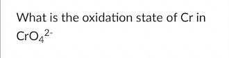 Solved What is the oxidation state of Cr in Cro 2- What is | Chegg.com