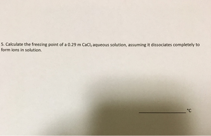 Solved 5. Calculate the freezing point of a 0.29 m CaCl2 | Chegg.com
