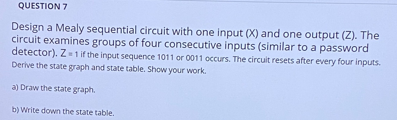 Solved QUESTION 7 Design a Mealy sequential circuit with one | Chegg.com