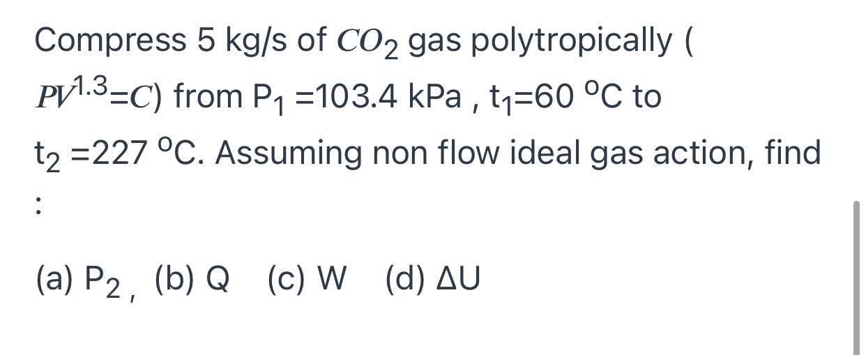 Solved Compress 5 kg/s of CO2 gas polytropically ( PV1.3=C) | Chegg.com