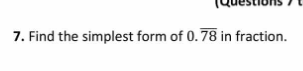 Solved 7. Find the simplest form of 0.78 in fraction. | Chegg.com