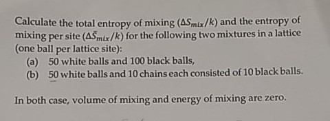 Solved Calculate the total entropy of mixing (ASmix/k) and | Chegg.com