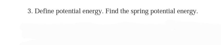 Solved 3. Define potential energy. Find the spring potential | Chegg.com