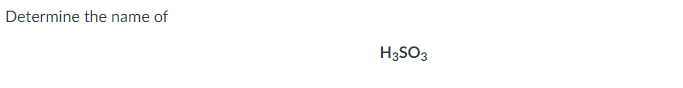 Solved Determine the name of H3SO3 Determine the formula | Chegg.com