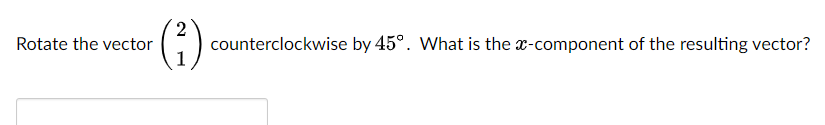 Solved Rotate the vector (21) counterclockwise by 45∘. What | Chegg.com