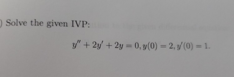 Solved Solve the given IVP: y" +2y+ 2y = 0, y (0) = 2, /(0) | Chegg.com