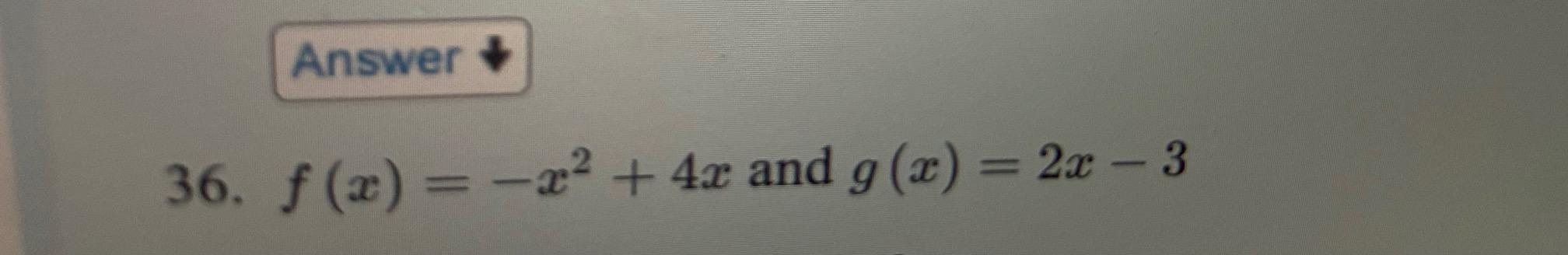 Solved Answer + 36. f(x) = -x2 + 4x and g(x) = 2x - 3 | Chegg.com