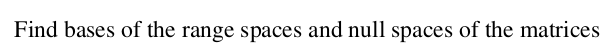Solved Find bases of the range spaces and null spaces of the | Chegg.com