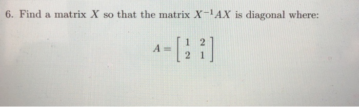 Solved 6. Find a matrix X so that the matrix X 1AX is | Chegg.com