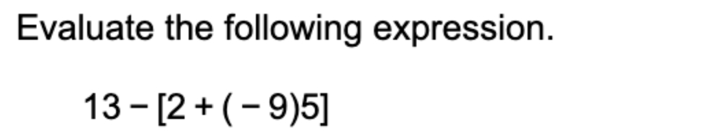 Solved Evaluate the following expression.13-[2+(-9)5] | Chegg.com