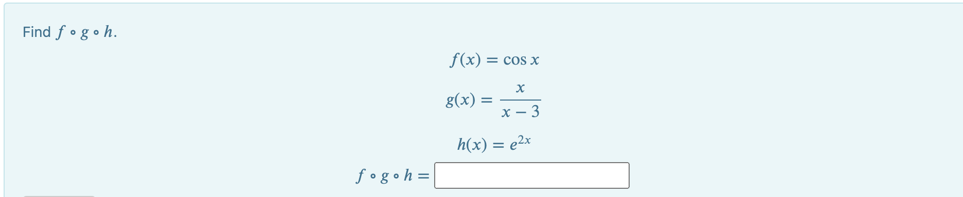 Solved f∘g∘h. f(x)=cosx g(x)=x−3x h(x)=e2x f∘g∘h= | Chegg.com