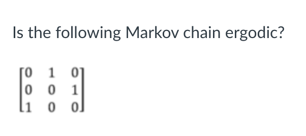 Solved Is the following Markov chain ergodic? ⎣⎡001100010⎦⎤ | Chegg.com