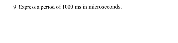 Solved 9. Express a period of 1000 ms in microseconds. | Chegg.com