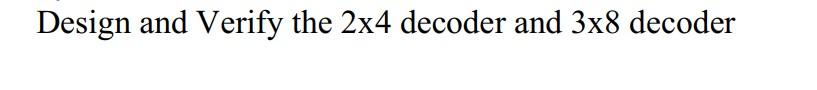 Design and Verify the 2x4 decoder and 3x8 decoder | Chegg.com