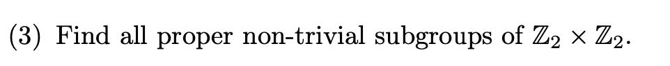 Solved (3) Find all proper non-trivial subgroups of Z2 x Z2. | Chegg.com