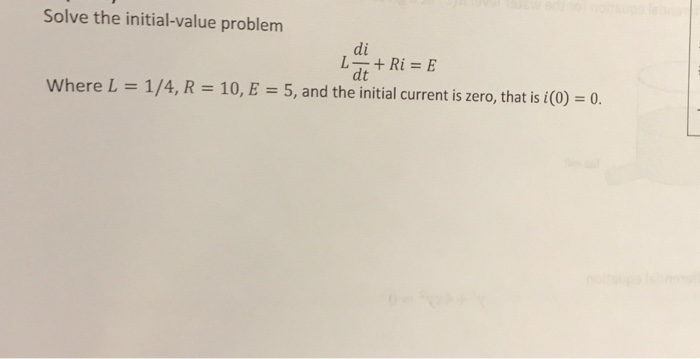 Solved Solve the initial-value problem L di/dt + Ri = E | Chegg.com