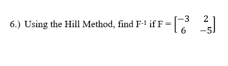 Solved 6.) Using the Hill Method, find F-1 if F = [13 [ 23] | Chegg.com