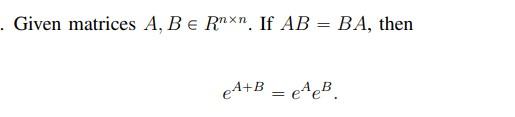 Solved Given matrices A,B∈Rn×n. If AB=BA, then eA+B=eAeB. | Chegg.com