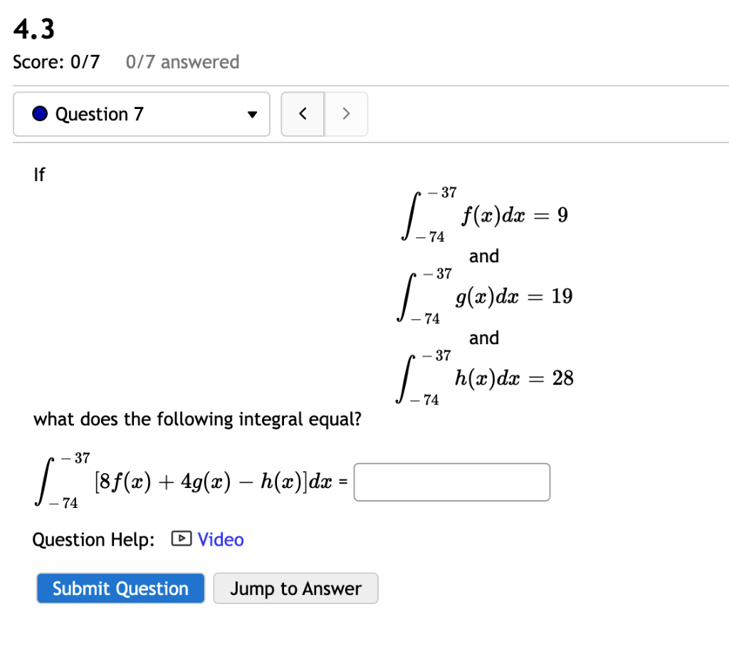 Solved Score: 0/7 0/7 answered If ∫−74−37f(x)dx=9 and | Chegg.com
