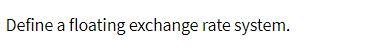 Solved Define a floating exchange rate system. | Chegg.com