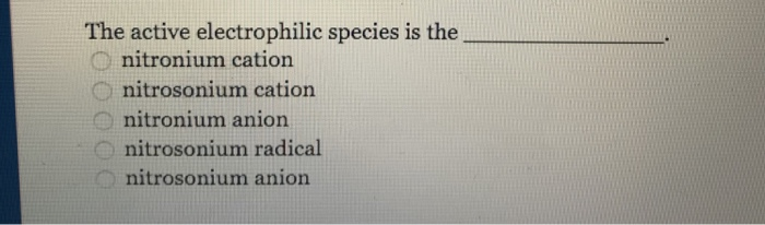 Solved The active electrophilic species is the O nitronium | Chegg.com