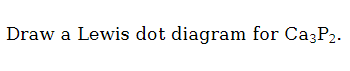 Solved Draw a Lewis dot diagram for Ca3P2. | Chegg.com