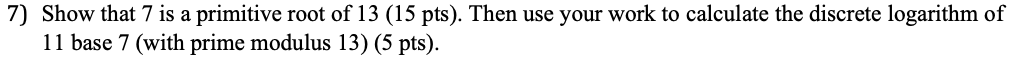 Solved 7) Show that 7 is a primitive root of 13(15pts). Then | Chegg.com