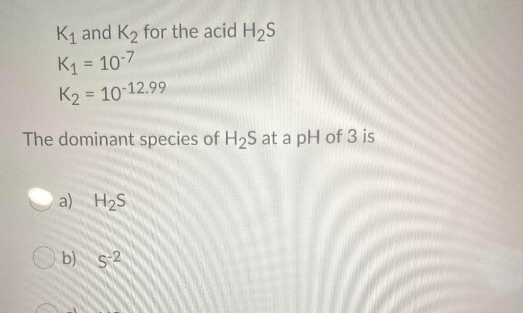 Solved K1 and K2 for the acid H2S K1 = 10-7 K2 = 10-12.99 | Chegg.com