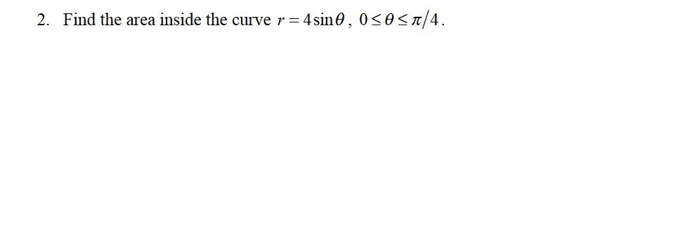 Solved 2. Find the area inside the curve r=4sinθ,0≤θ≤π/4. | Chegg.com