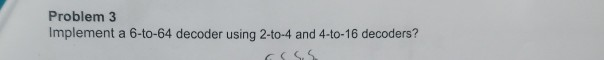 Solved Problem 3 Implement a 6-to-64 decoder using 2-to-4 | Chegg.com