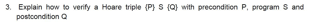 Solved 3. Explain how to verify a Hoare triple {P} S {Q) | Chegg.com