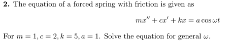 Solved 2. The equation of a forced spring with friction is | Chegg.com