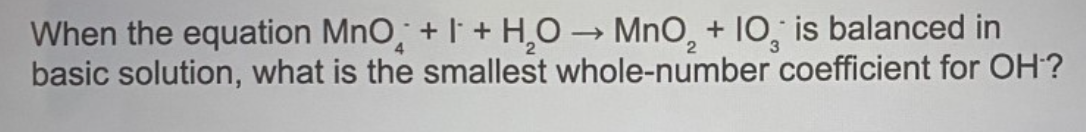 Solved When the equation MnO4−+I−+H2O→MnO2+IO3−is balanced | Chegg.com