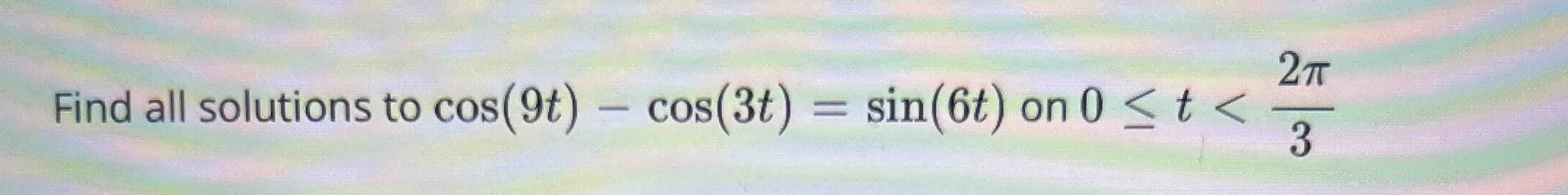 Solved Find all solutions to cos(9t)-cos(3t)=sin(6t) ﻿on | Chegg.com