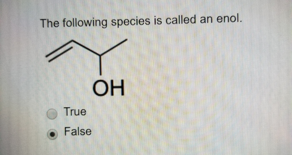 Solved The following species is called an enol. ОН True • | Chegg.com