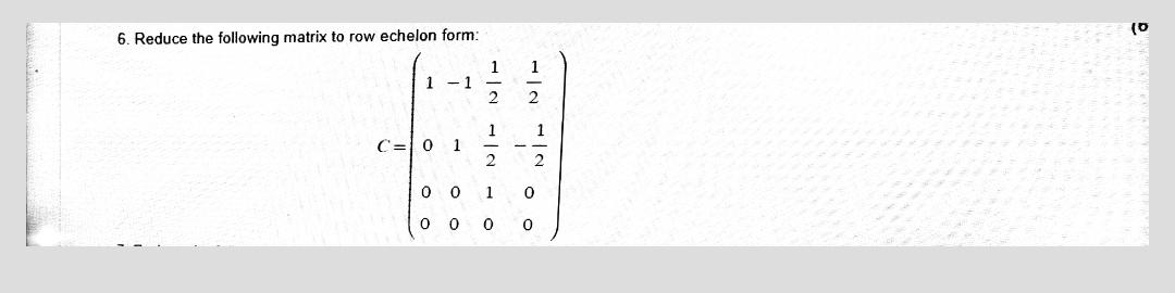 Solved 6. Reduce the following matrix to row echelon form: | Chegg.com