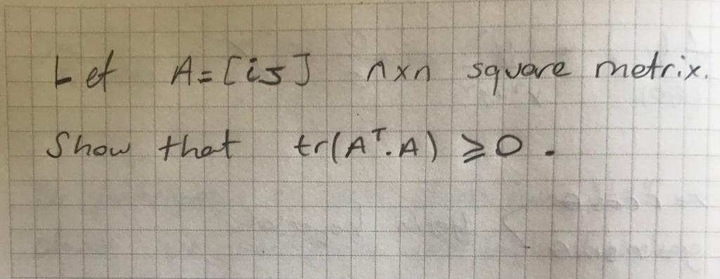 Solved bet A=[is] nxn square metrix. Show that tr(AT.A) >0. | Chegg.com