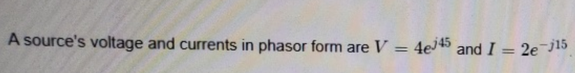 Solved A source's voltage and currents in phasor form are V | Chegg.com